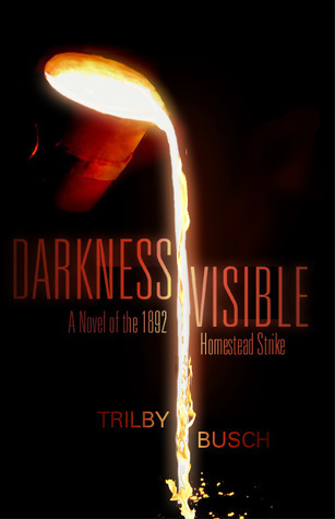 Darkness Visible: A Novel of the 1892 Homestead Strike by Trilby Busch ...