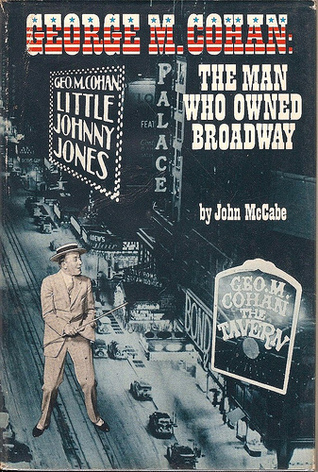 George M. Cohan: The Man Who Owned Broadway by John McCabe | Goodreads