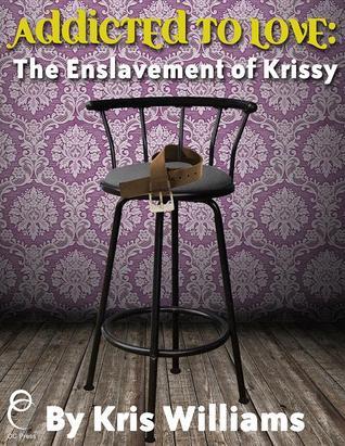 Addicted to Love: The Enslavement of Krissy by Kris Williams | Goodreads
