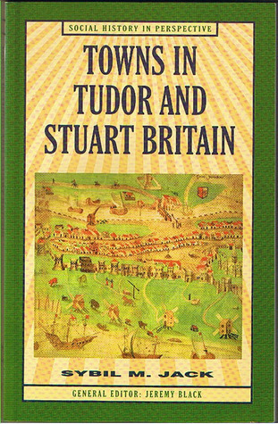 Towns in Tudor and Stuart Britain by Sybil M. Jack | Goodreads