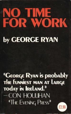 No Time for Work: A Humorous Novel by George Ryan | Goodreads