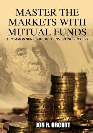 Master the Markets With Mutual Funds: A Common Sense Guide to Investing ...