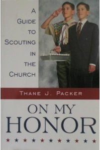 On My Honor: A Guide to Scouting in the Church by Thane J. Packer ...