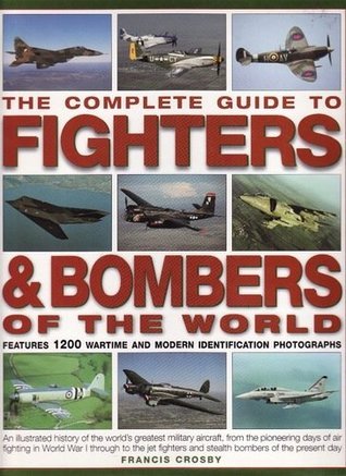 The Complete Guide To Fighters & Bombers of World by Francis Crosby ...
