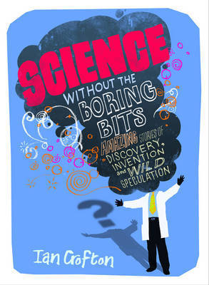 Science Without the Boring Bits. Cranks, Curiosities, Crazy Experiments ...