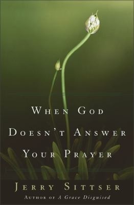 When God Doesn't Answer Your Prayer by Jerry Sittser | Goodreads