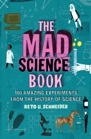 The Mad Science Book: 100 Amazing Experiments from the History of ...