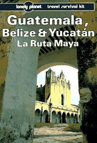 Lonely Planet Travel Survival Kit: Guatemala Belize and Yucatan La Ruta ...