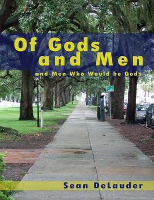 Of Gods and Men and Men Who Would be Gods by Sean DeLauder | Goodreads