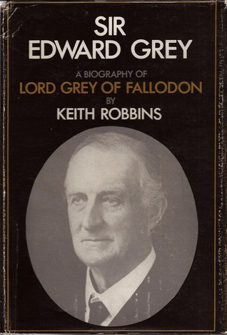 Sir Edward Grey: A Biography of Lord Grey of Fallodon by Keith Robbins ...