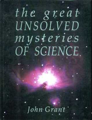 The Great Unsolved Mysteries of Science by John Grant | Goodreads