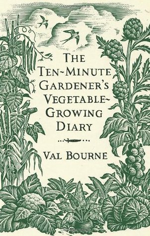 The Ten-Minute Gardener's Vegetable-Growing Diary by Val Bourne | Goodreads