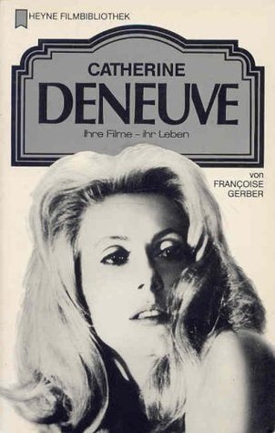 Catherine Deneuve: ihre Filme - ihr Leben by Françoise Gerber | Goodreads