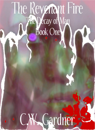 The Revenant Fire (The Decay of Man, #1) by C.W. Gardner | Goodreads