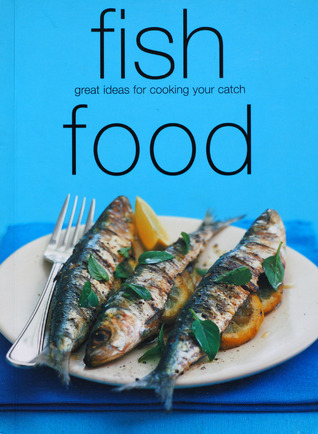 Fish Food: Great Ideas for Cooking Your Catch by Murdoch Books | Goodreads