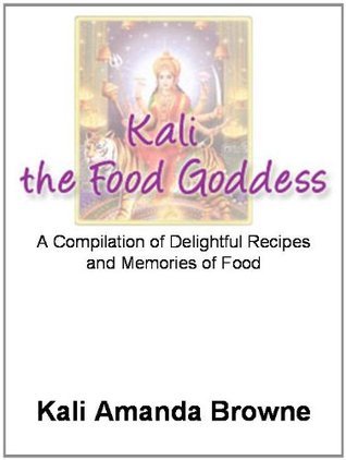 Kali: The Food Goddess, A Compilation of Delightful Recipes and ...