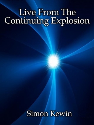 Live from the Continuing Explosion by Simon Kewin | Goodreads