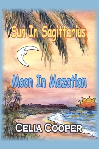 Sun in Sagittarius, Moon in Mazatlan by Celia Cooper | Goodreads