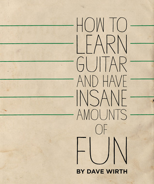 How to Learn Guitar and Have Insane Amounts of Fun by Dave Wirth ...