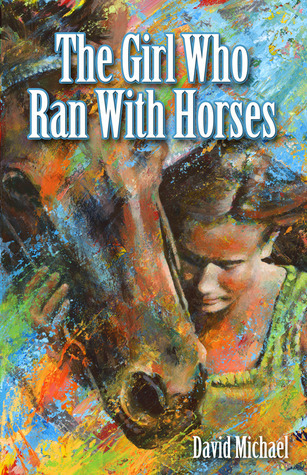 The Girl Who Ran With Horses by David R. Michael | Goodreads