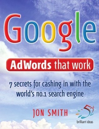 Google Adwords That Work: 7 secrets to cashing in with the world's no.1 ...