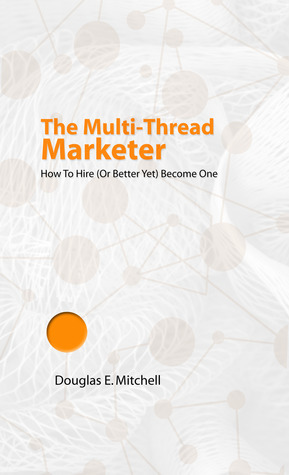 The MultiThread Marketer - How To Hire (Or Better Yet) Become One by Douglas E. Mitchell | Goodreads