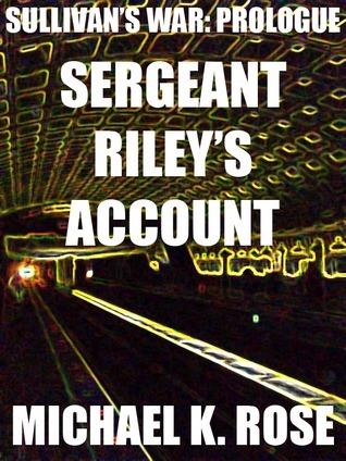 Sullivan's War: Prologue - Sergeant Riley's Account by Michael K. Rose ...