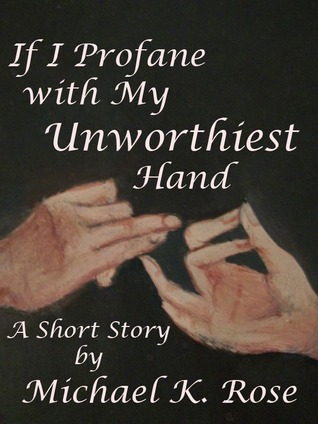 If I Profane with My Unworthiest Hand by Michael K. Rose | Goodreads
