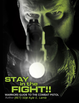 Stay in the Fight: Warrior's Guide to the Combat Pistol by Kyle E. Lamb ...