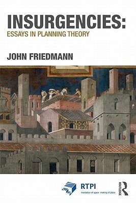 Insurgencies: Essays in Planning Theory by John Friedmann | Goodreads
