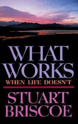 What Works When Life Doesn't by Stuart D. Briscoe | Goodreads