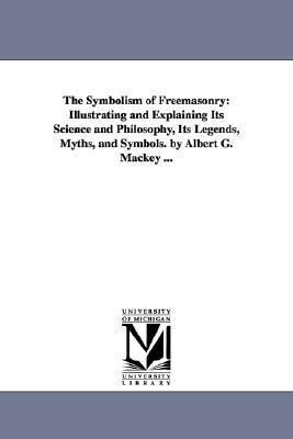 The Symbolism of Freemasonry: Illustrating and Explaining Its Science and Philosophy, Its ...