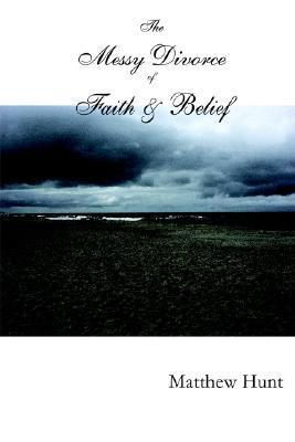 The Messy Divorce of Faith & Belief by Matthew Hunt | Goodreads