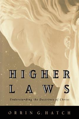 Higher Laws: Understanding the Doctrines of Christ by Orrin Hatch ...