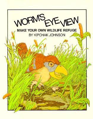 A Worm's Eye View: Make Your Own Wildlife Refuge by Kipchak Johnson ...
