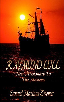Raymund Lull: First Missionary to the Moslems by Samuel M. Zwemer ...