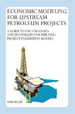 Economic Modeling for Upstream Petroleum Projects: A Guide to the ...
