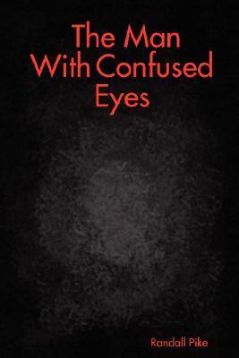 The Man With Confused Eyes by Randall Pike | Goodreads