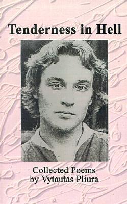Tenderness in Hell: Collected Poems by Vytautas Pliura by Vytautas ...