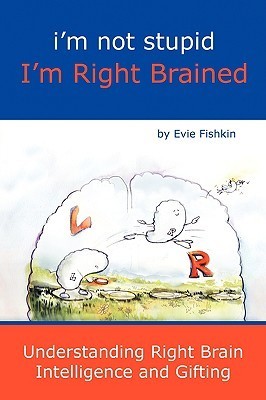 I'm Not Stupid I'm Right Brained by Evie Fishkin | Goodreads