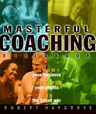 The Masterful Coaching, Fieldbook: Grow Your Business, Multiply Your ...
