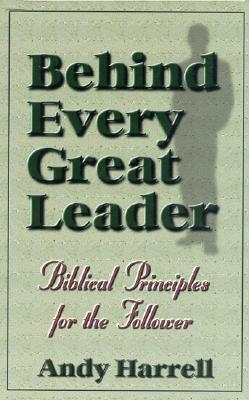Behind Every Great Leader: Biblical Principles for the Follower by Andy Harrell | Goodreads