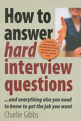 How to Answer Hard Interview Questions: And Everything Else You Need to ...