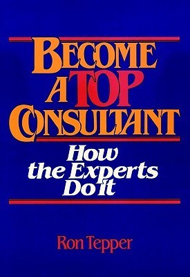 How to Become a Top Consultant: How the Experts Do It by Ron Tepper ...