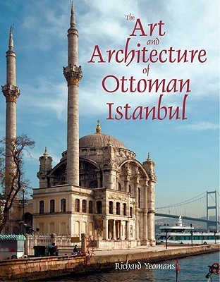 The Art and Architecture of Ottoman Istanbul by Richard Yeomans | Goodreads