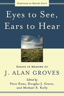 Eyes to See, Ears to Hear: Essays in Memory of J. Alan Groves by Peter ...