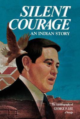 Silent Courage: An Indian Story : The Autobiography of George P. Lee, a ...