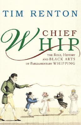 Chief Whip: The Role, History and Black Arts of Parliamentary Whipping ...