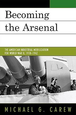 Becoming the Arsenal: The American Industrial Mobilization for World ...