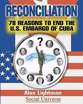 Reconciliation: 78 Reasons to End the U.S. Embargo of Cuba by Alex ...